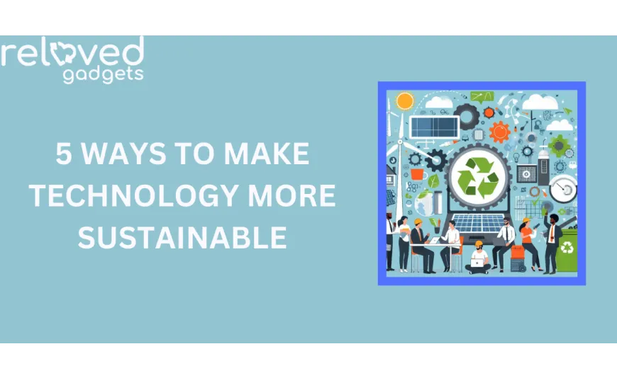 5 Ways to Make Technology More Sustainable | Reloved Gadgets