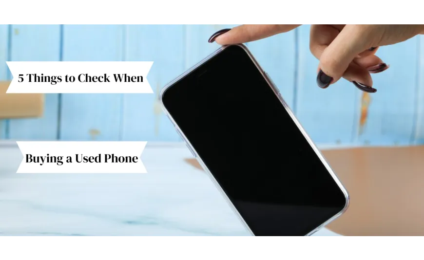 5 Things to Check When Buying a Used Phone | Reloved Gadgets