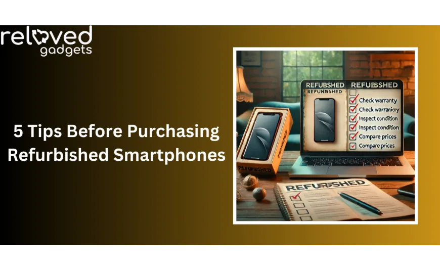 5 Tips Before Purchasing Refurbished Smartphones | Reloved Gadgets