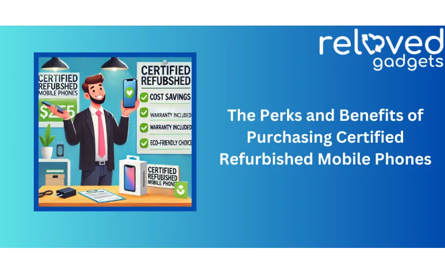 The Perks and Benefits of Purchasing Certified Refurbished Mobile ...