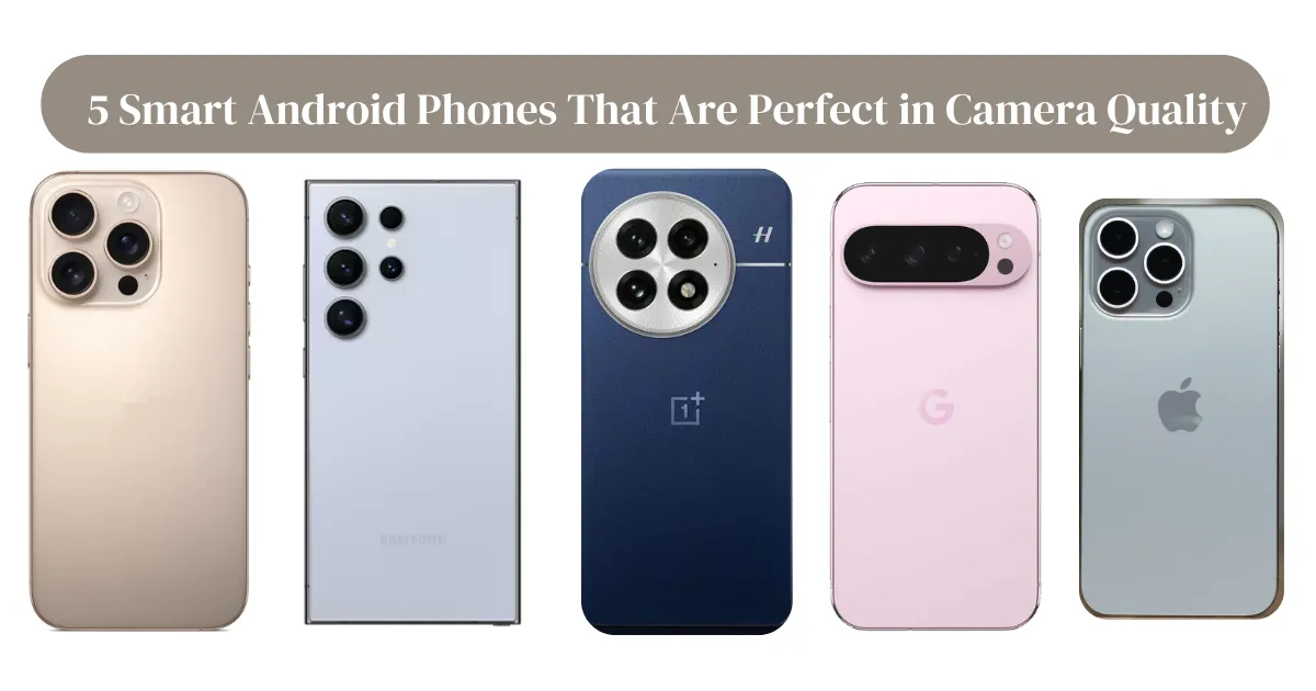 5 Smart Android Phones That Are Perfect in Camera Quality | Reloved Gadgets