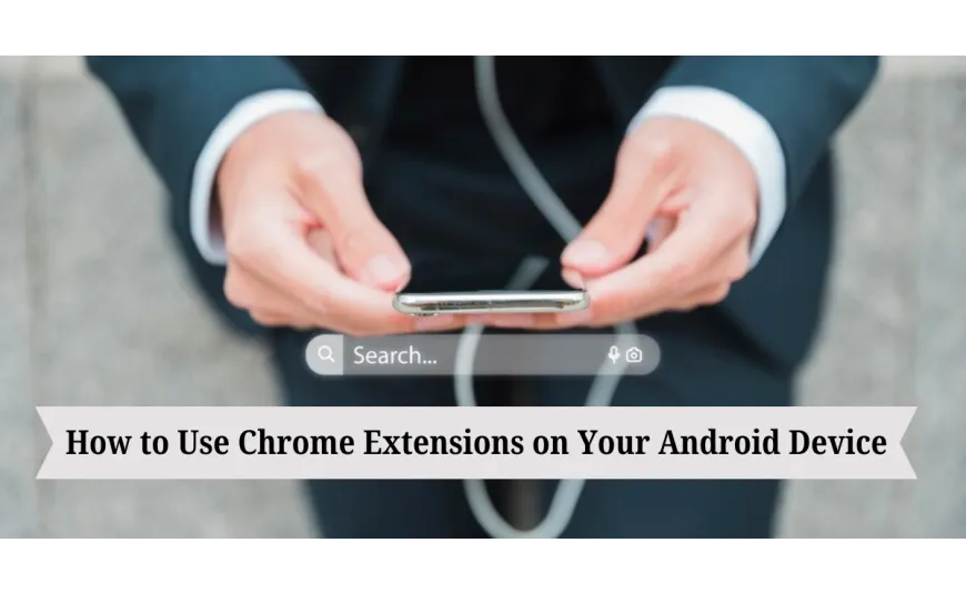 How to Use Chrome Extensions on Your Android Device | Reloved Gadgets