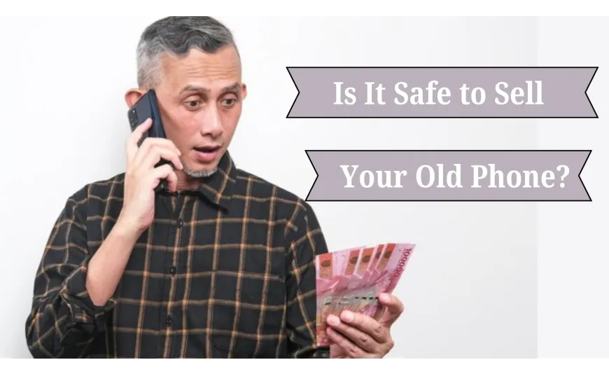 Is It Safe to Sell Your Old Phone? | Reloved Gadgets