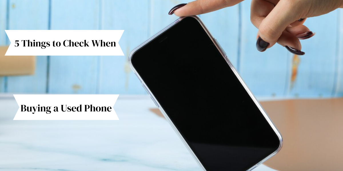 5 Things to Check When Buying a Used Phone | Reloved Gadgets