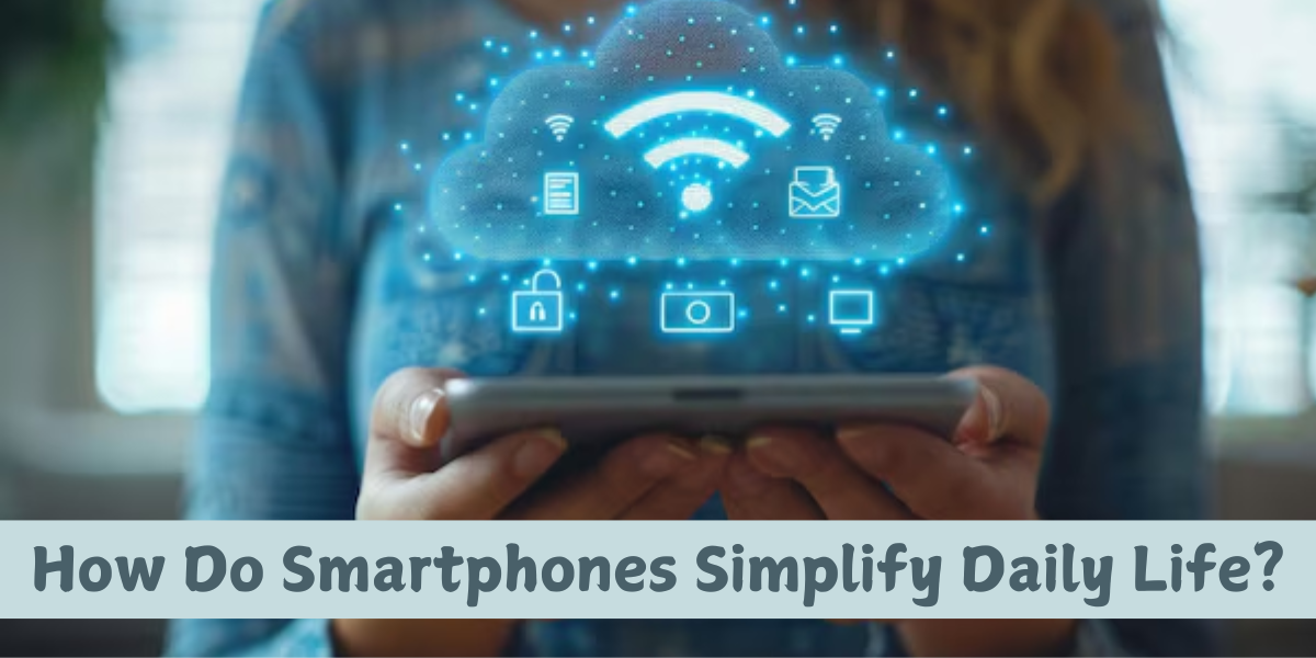 How Do Smartphones Simplify Daily Life | Reloved Gadgets